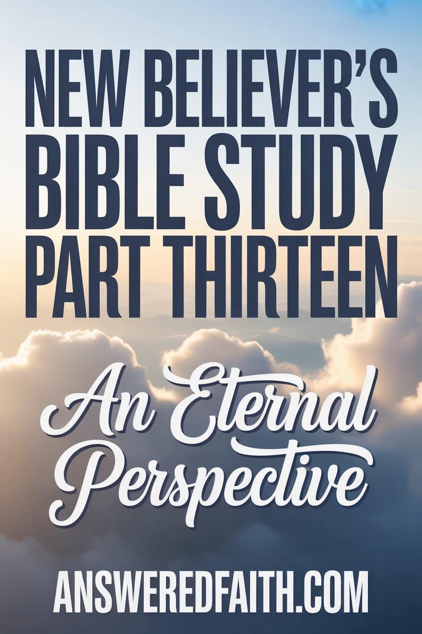 Gain an Eternal Perspective with New Believer's Bible Study: Part Thirteen