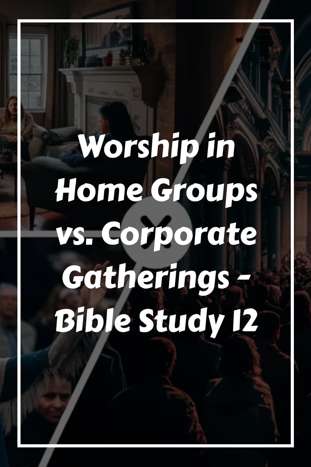Worship in Home Groups vs. Corporate Gatherings - Bible Study 12